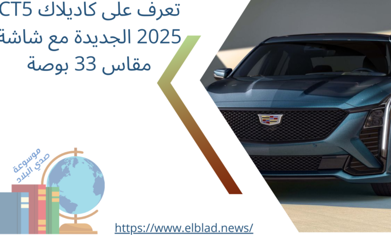 تعرف على كاديلاك CT5 2025 الجديدة مع شاشة مقاس 33 بوصة - موسوعة صدي البلاد
